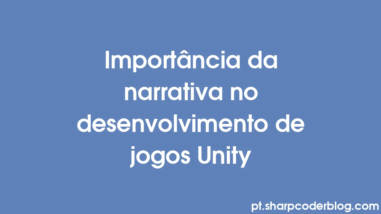 Importância da narrativa no desenvolvimento de jogos Unity | Sharp Coder Blog