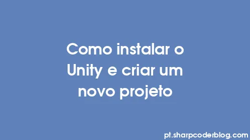 Como instalar o Unity e criar um novo projeto - Thumbnail
