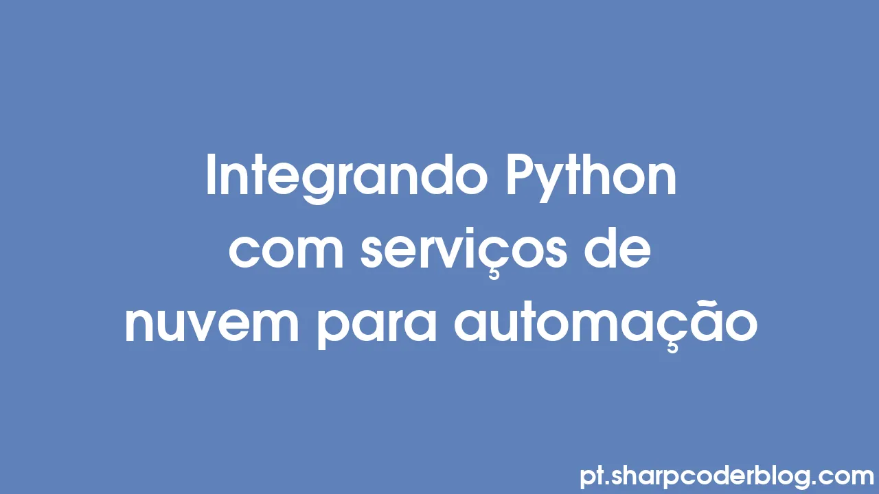 Integrando Python com serviços de nuvem para automação | Sharp Coder Blog