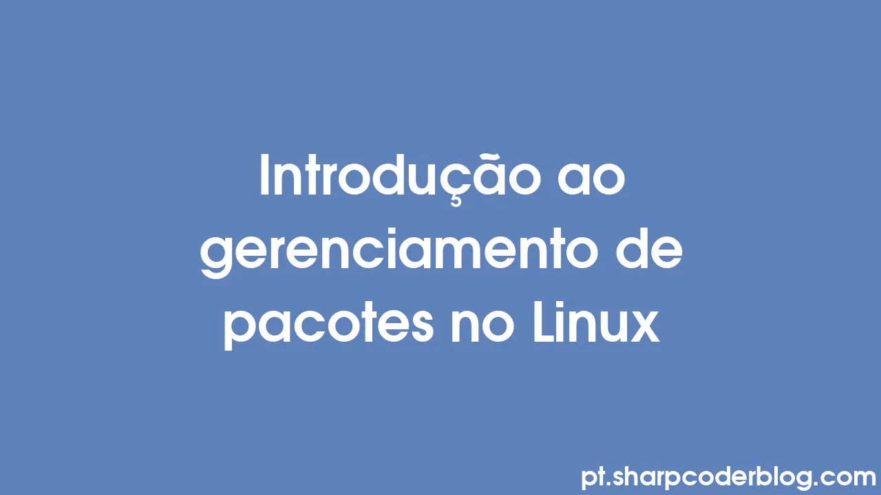 Introdução ao gerenciamento de pacotes no Linux | Sharp Coder Blog