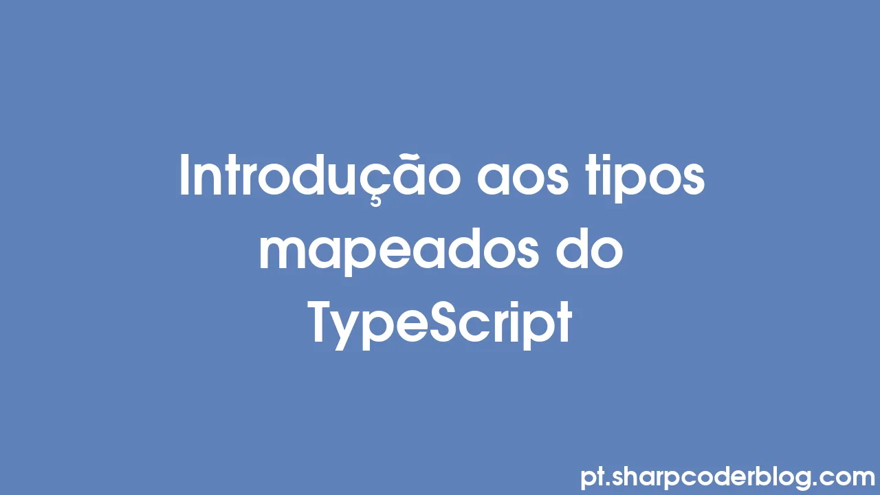 Introdução aos tipos mapeados do TypeScript | Sharp Coder Blog Introdução aos tipos mapeados do TypeScript | Sharp Coder Blog