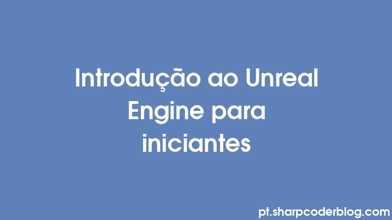 Introdução Ao Unreal Engine Para Iniciantes Sharp Coder Blog