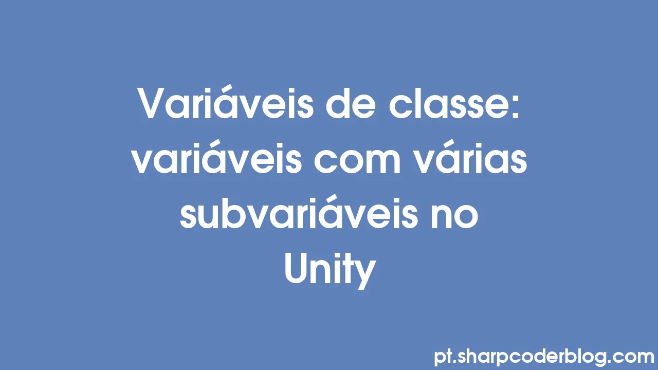 Variáveis de classe: variáveis com várias subvariáveis no Unity | Sharp Coder Blog