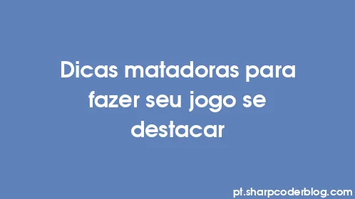 Dicas matadoras para fazer seu jogo se destacar - Thumbnail