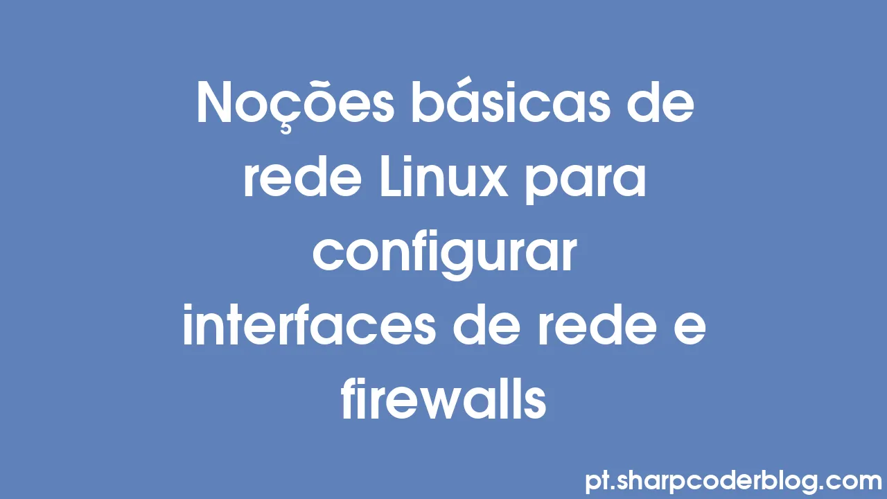 Noções Básicas De Rede Linux Para Configurar Interfaces De Rede E Firewalls Sharp Coder Blog