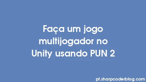 Faça um jogo multijogador no Unity usando PUN 2 - Thumbnail