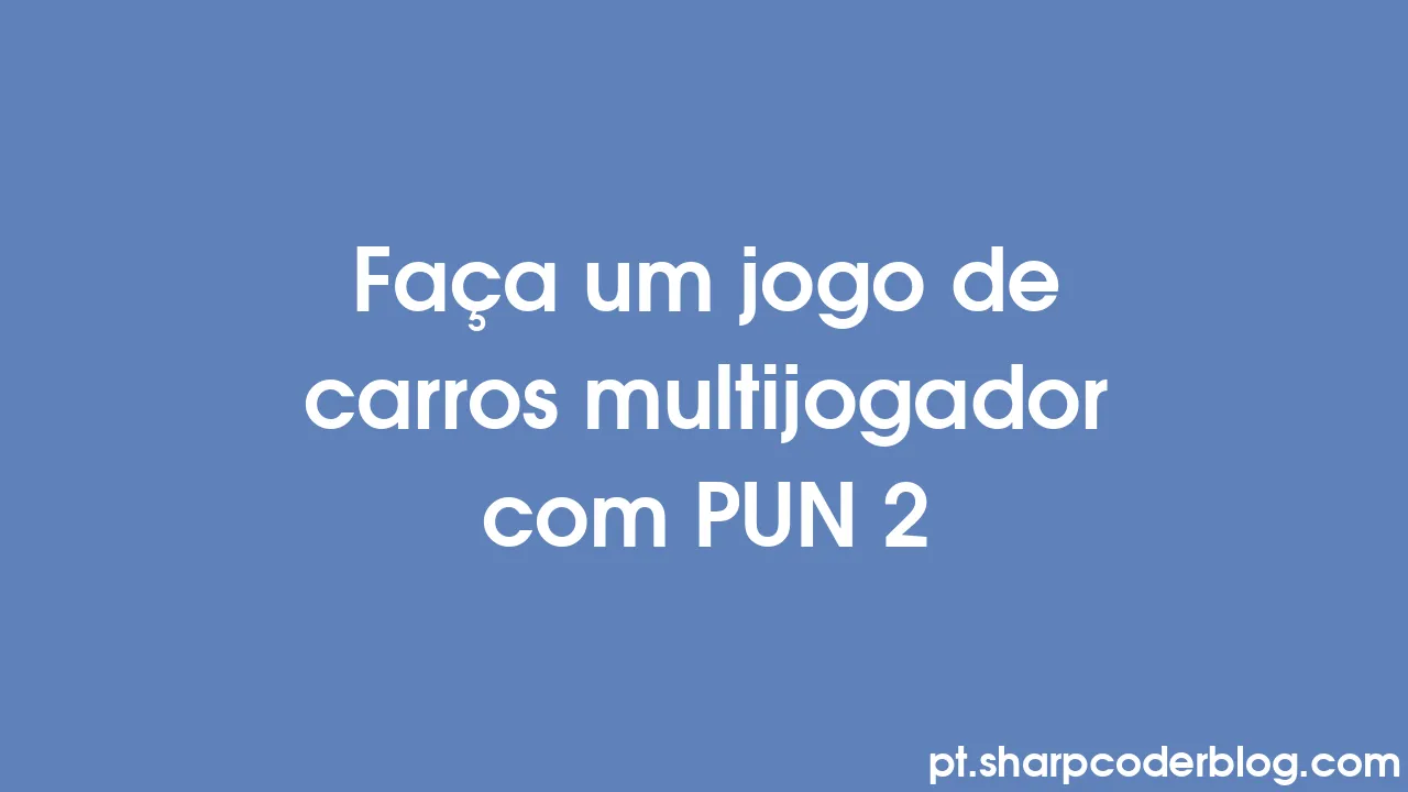 Faça Um Jogo De Carros Multijogador Com Pun 2 Sharp Coder Blog