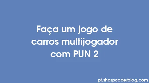 Faça um jogo de carros multijogador com PUN 2 - Thumbnail