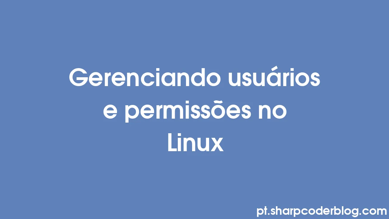 Gerenciando usuários e permissões no Linux | Sharp Coder Blog