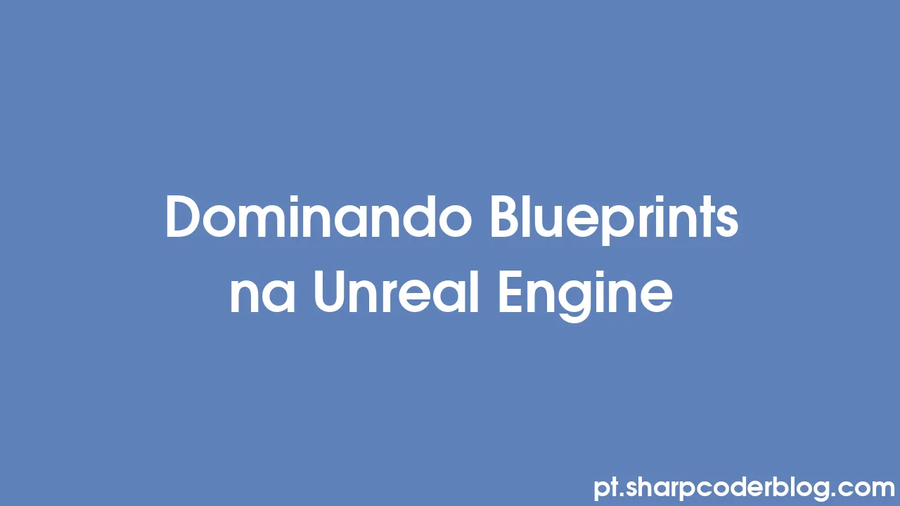 Dominando Blueprints Na Unreal Engine Sharp Coder Blog