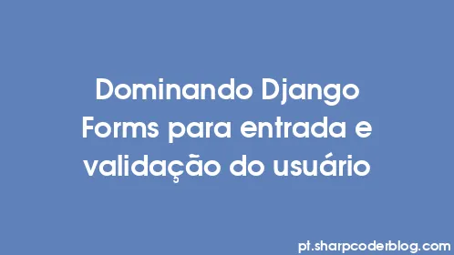 Dominando Django Forms para entrada e validação do usuário - Thumbnail