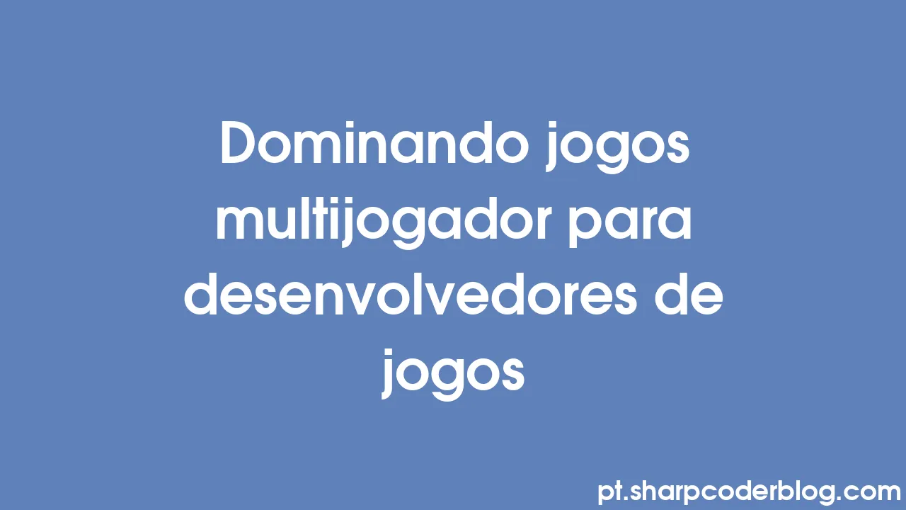 Dominando jogos multijogador para desenvolvedores de jogos | Sharp Coder Blog
