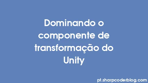 Dominando o componente de transformação do Unity - Thumbnail