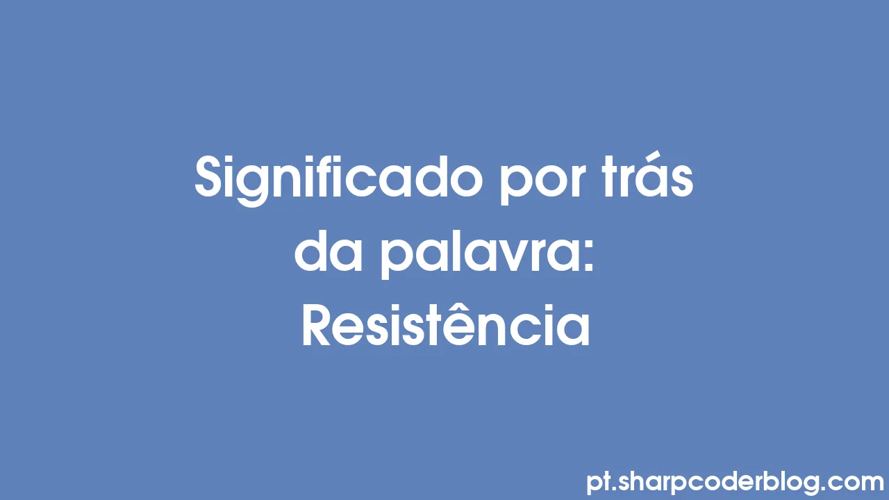 Significado por trás da palavra: Resistência | Sharp Coder Blog