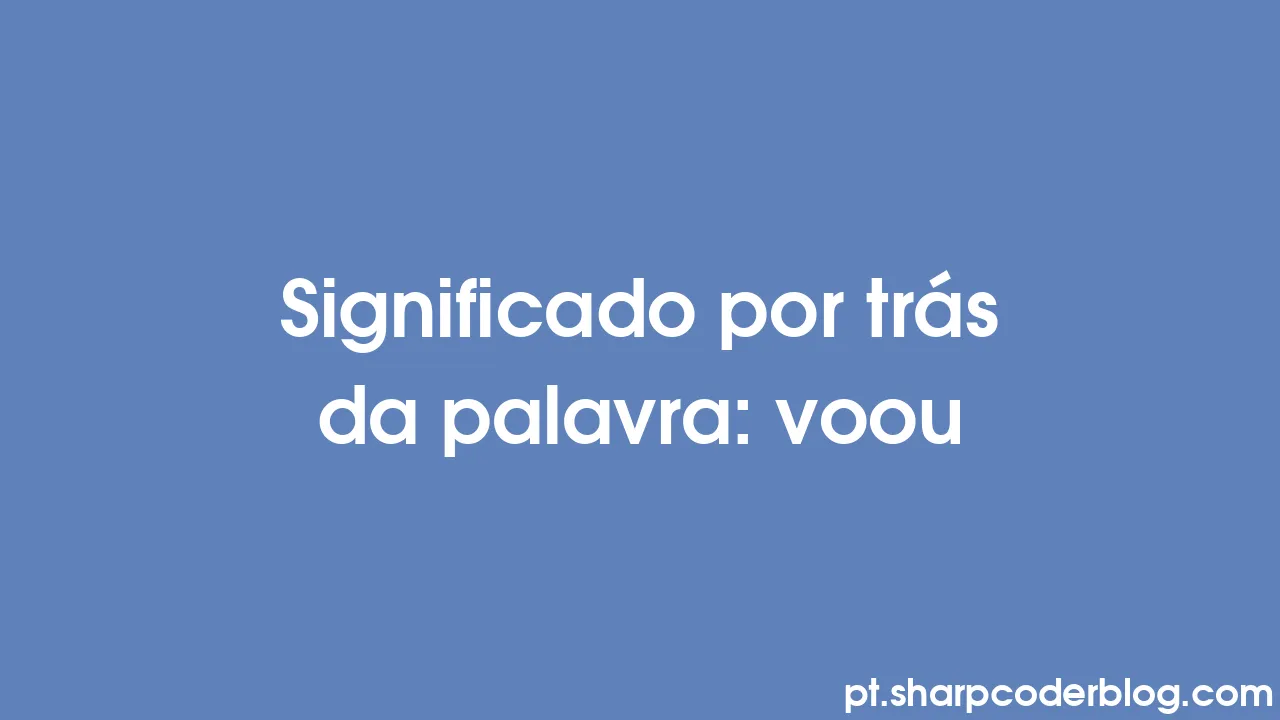 Significado por trás da palavra: voou | Sharp Coder Blog