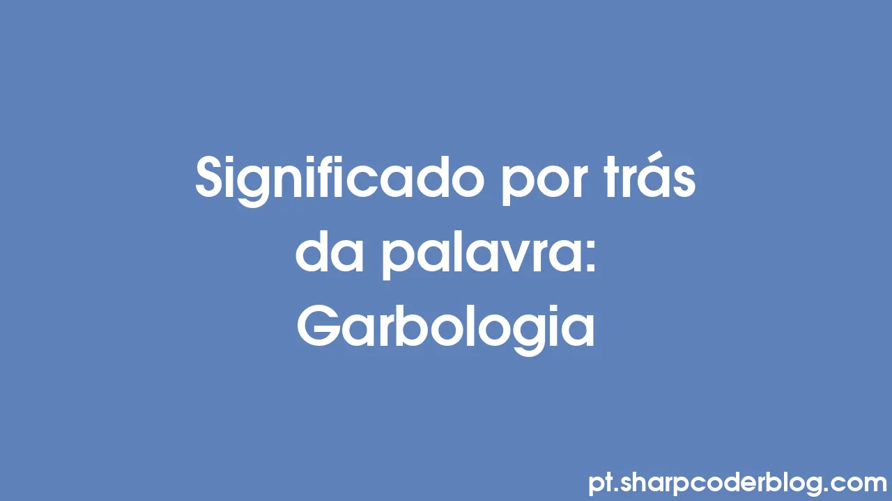 Significado por trás da palavra: Garbologia | Sharp Coder Blog