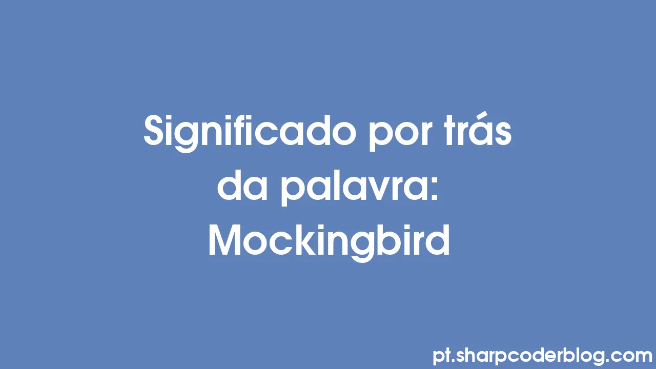Significado Por Trás Da Palavra Mockingbird Sharp Coder Blog