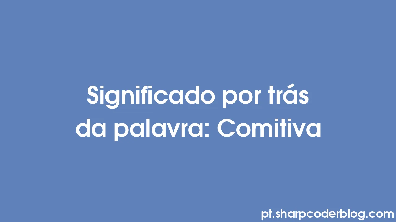 Significado por trás da palavra: Comitiva | Sharp Coder Blog
