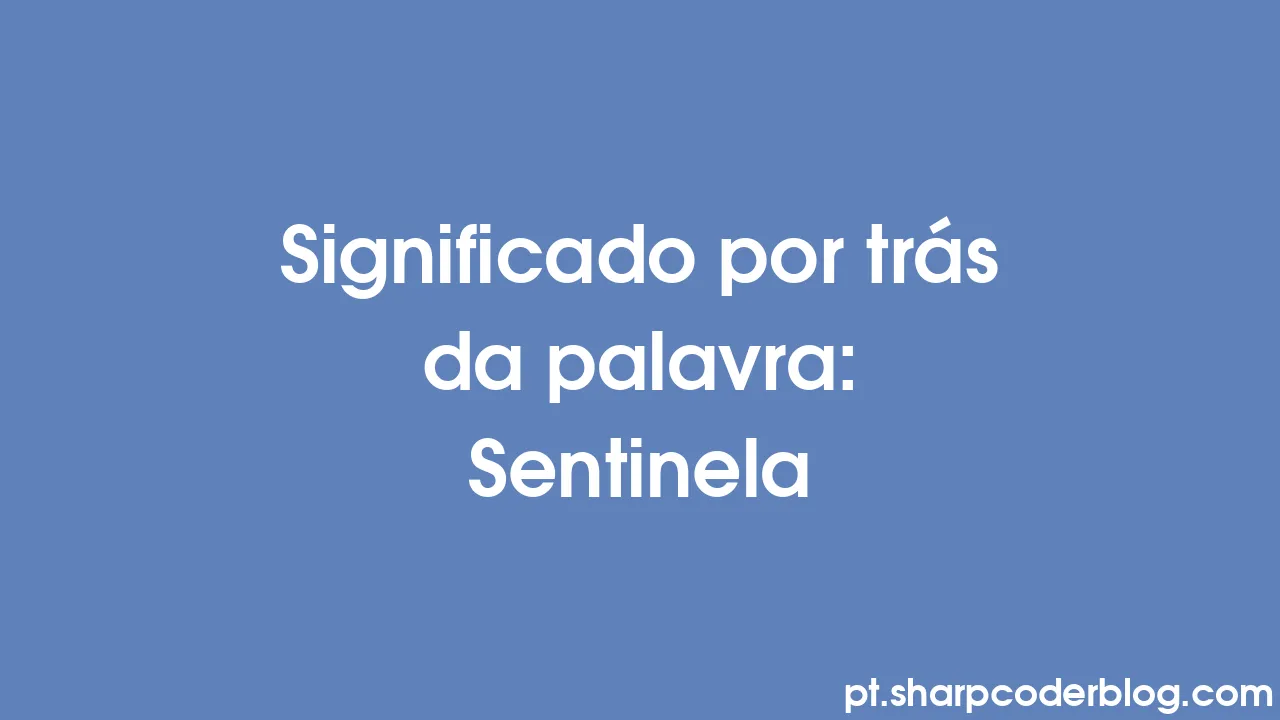 Significado por trás da palavra: Sentinela | Sharp Coder Blog