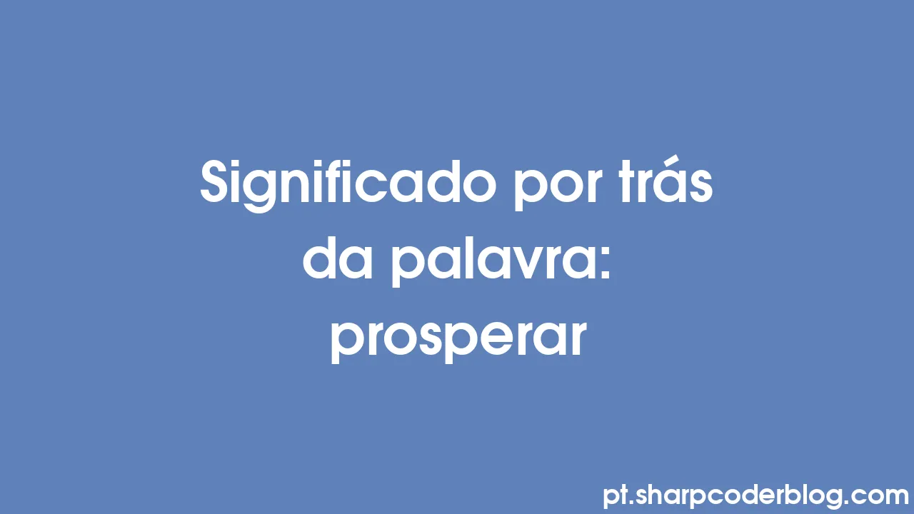 Significado Por Trás Da Palavra Prosperar Sharp Coder Blog