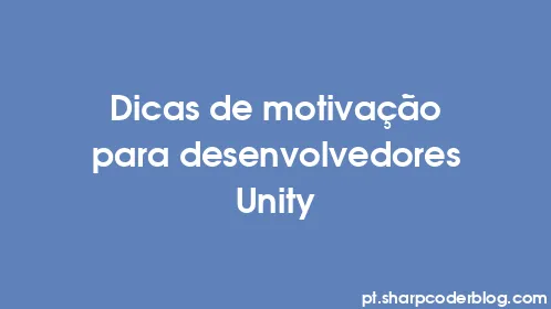 Dicas de motivação para desenvolvedores Unity - Thumbnail