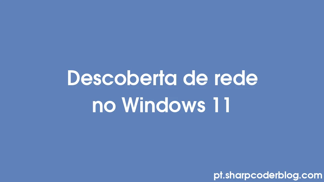 Descoberta de rede no Windows 11 | Sharp Coder Blog