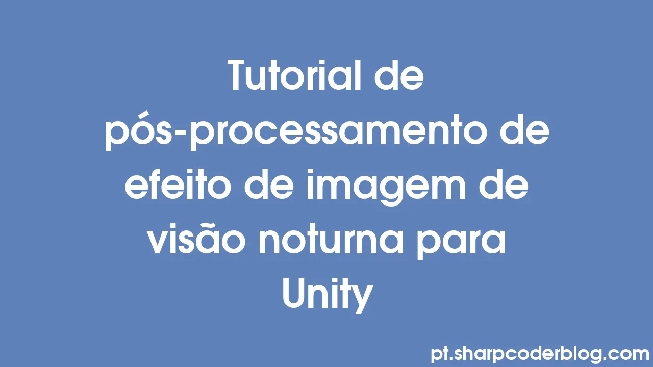 Tutorial De Pós Processamento De Efeito De Imagem De Visão Noturna Para Unity Sharp Coder Blog