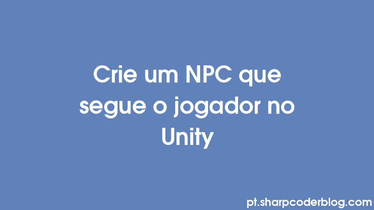 Crie um NPC que segue o jogador no Unity | Sharp Coder Blog