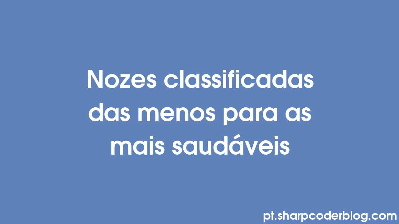 Nozes classificadas das menos para as mais saudáveis | Sharp Coder Blog