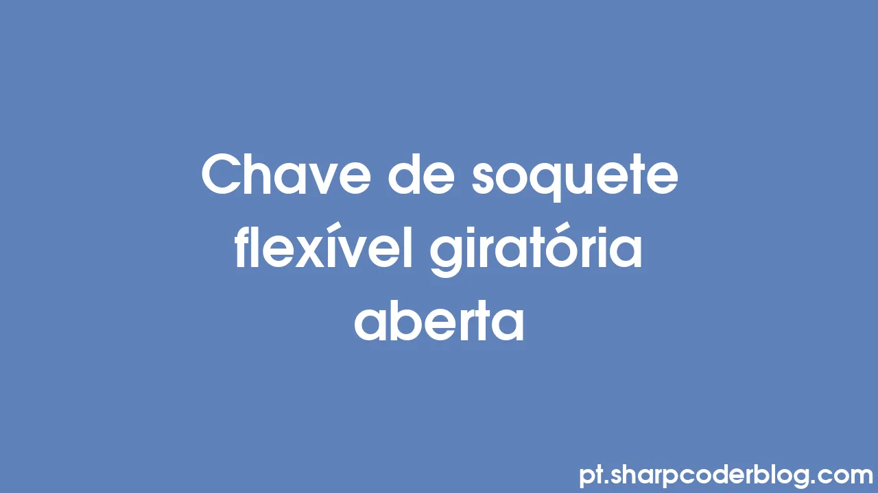 Chave de soquete flexível giratória aberta | Sharp Coder Blog