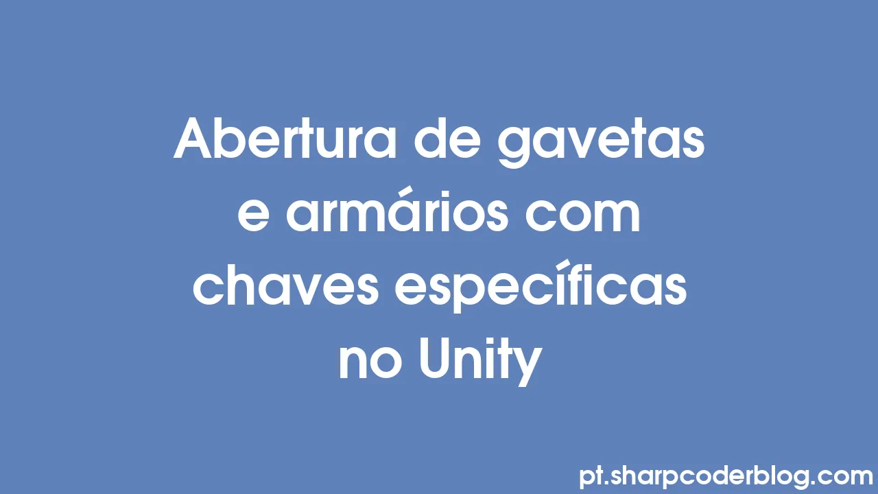 Abertura de gavetas e armários com chaves específicas no Unity | Sharp Coder Blog
