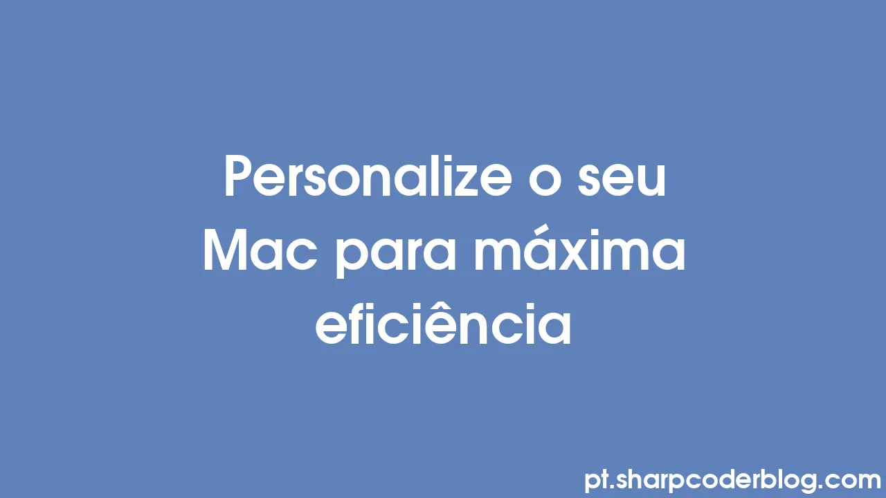 Personalize o seu Mac para máxima eficiência | Sharp Coder Blog