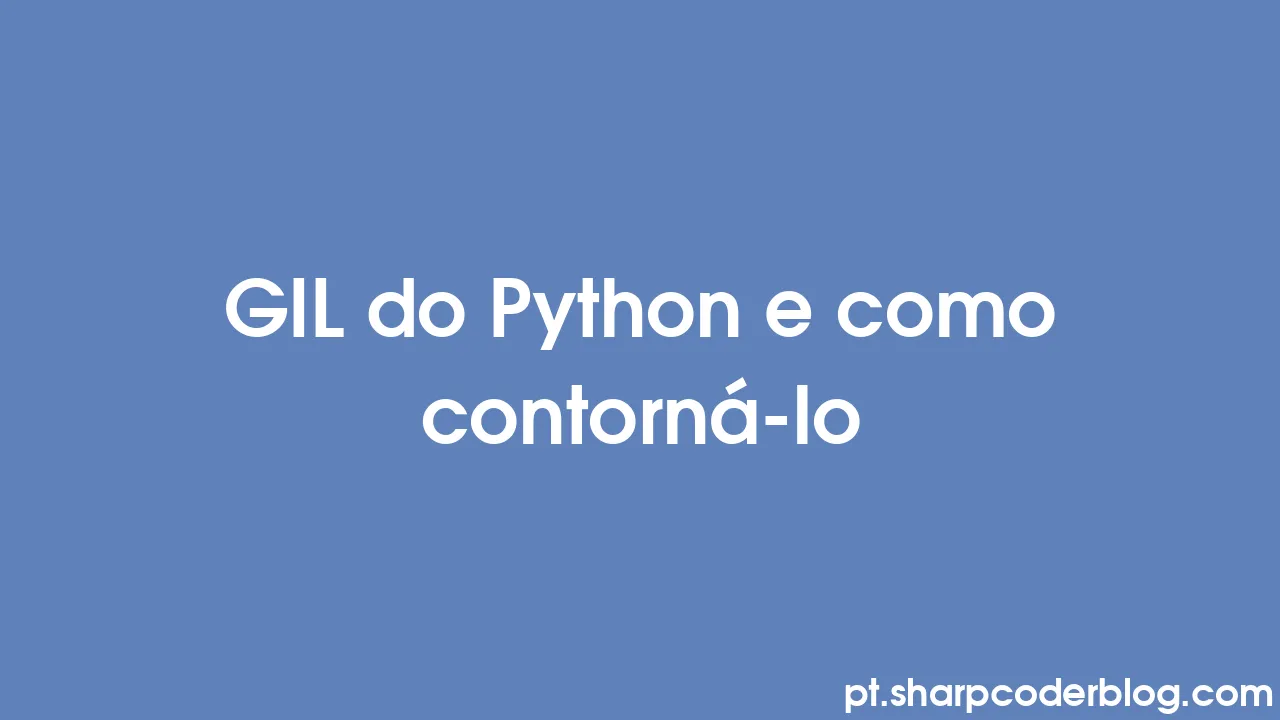 GIL do Python e como contorná-lo | Sharp Coder Blog