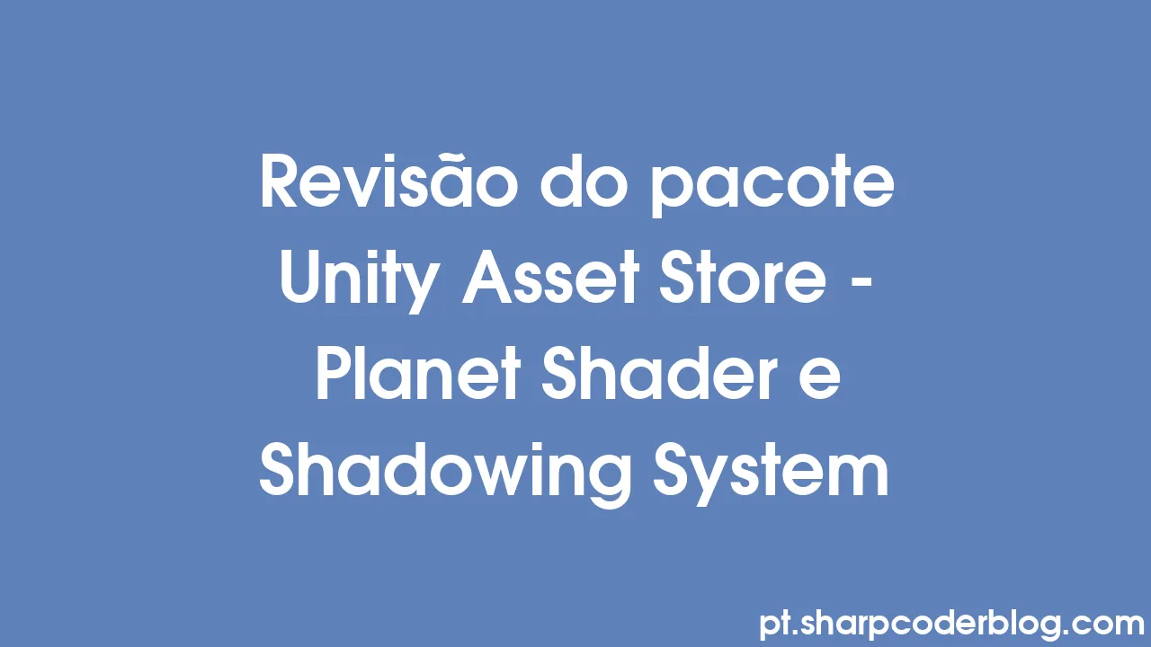 Revisão do pacote Unity Asset Store - Planet Shader e Shadowing System | Sharp Coder Blog