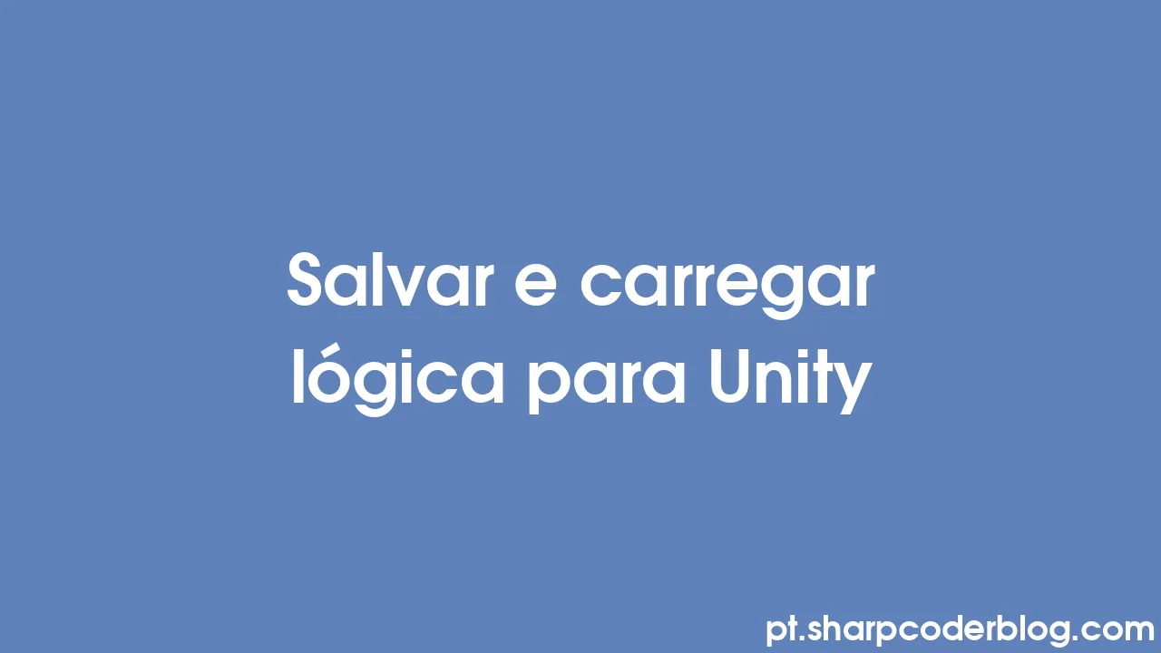 Salvar e carregar lógica para Unity | Sharp Coder Blog
