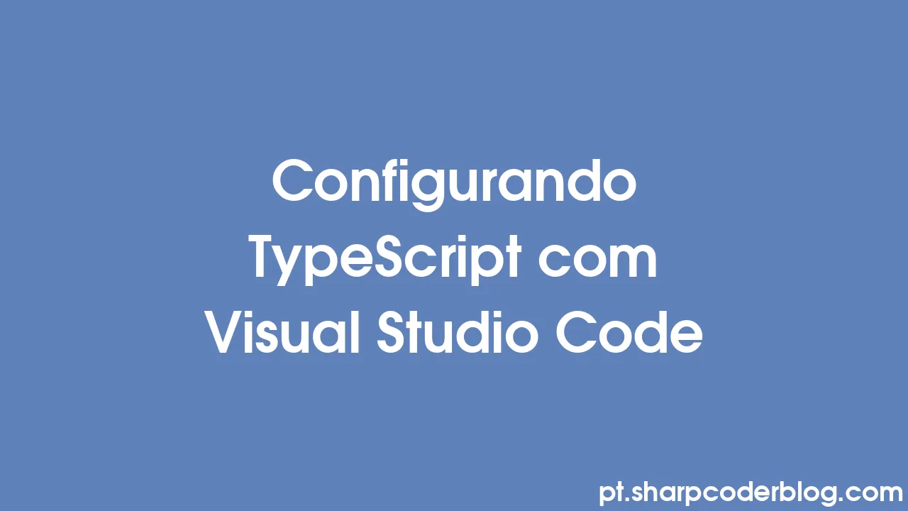 Configurando TypeScript com Visual Studio Code | Sharp Coder Blog