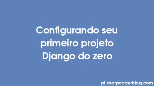 Configurando seu primeiro projeto Django do zero - Thumbnail