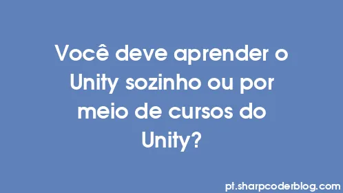 Você deve aprender o Unity sozinho ou por meio de cursos do Unity? - Thumbnail