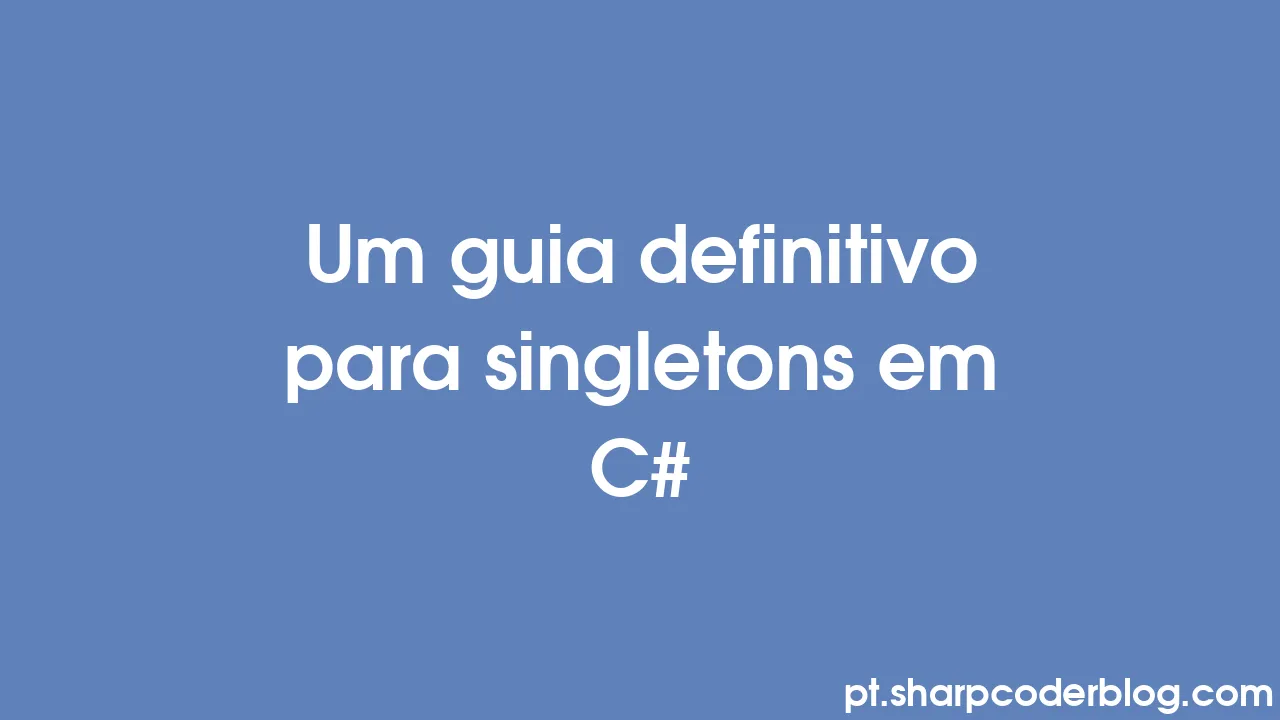 Um Guia Definitivo Para Singletons Em C Sharp Coder Blog