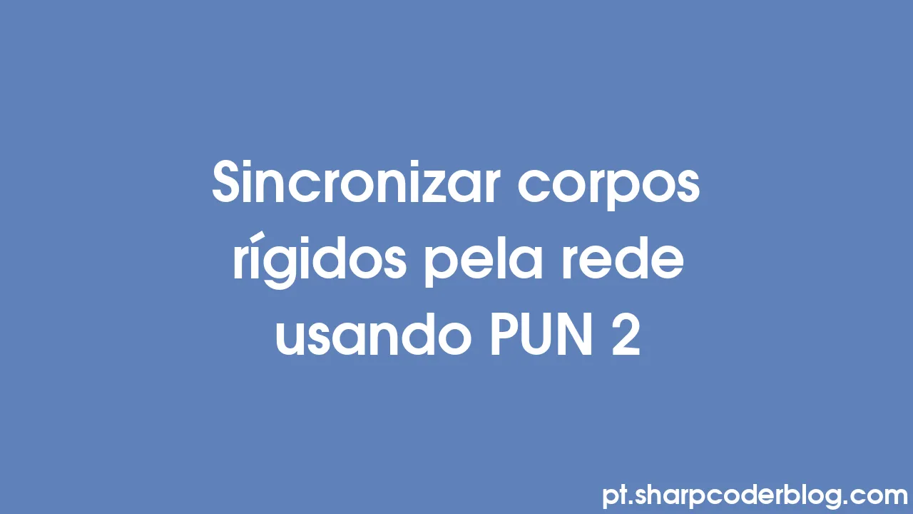 Sincronizar corpos rígidos pela rede usando PUN 2 | Sharp Coder Blog