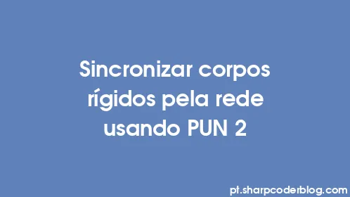 Sincronizar corpos rígidos pela rede usando PUN 2 - Thumbnail