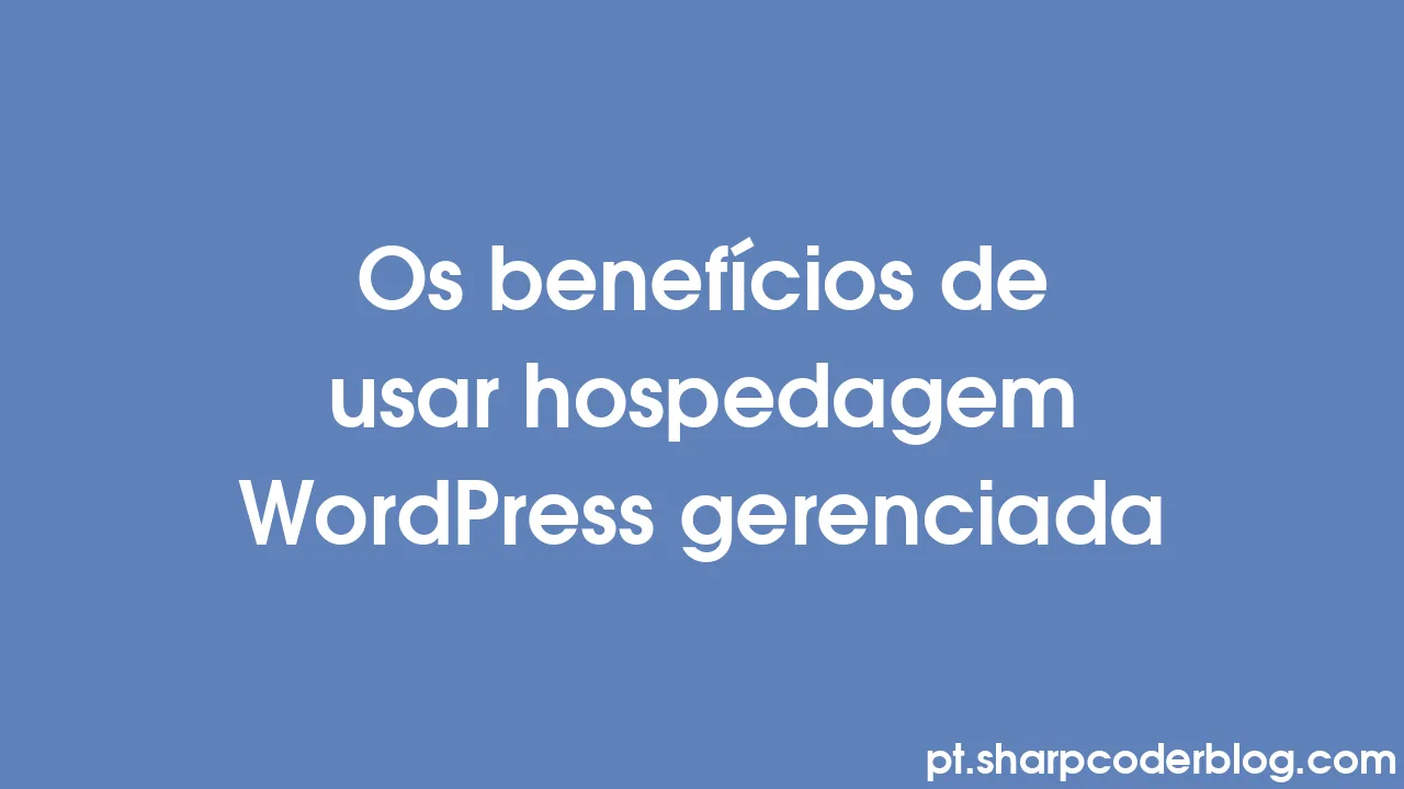 Os benefícios de usar hospedagem WordPress gerenciada | Sharp Coder Blog
