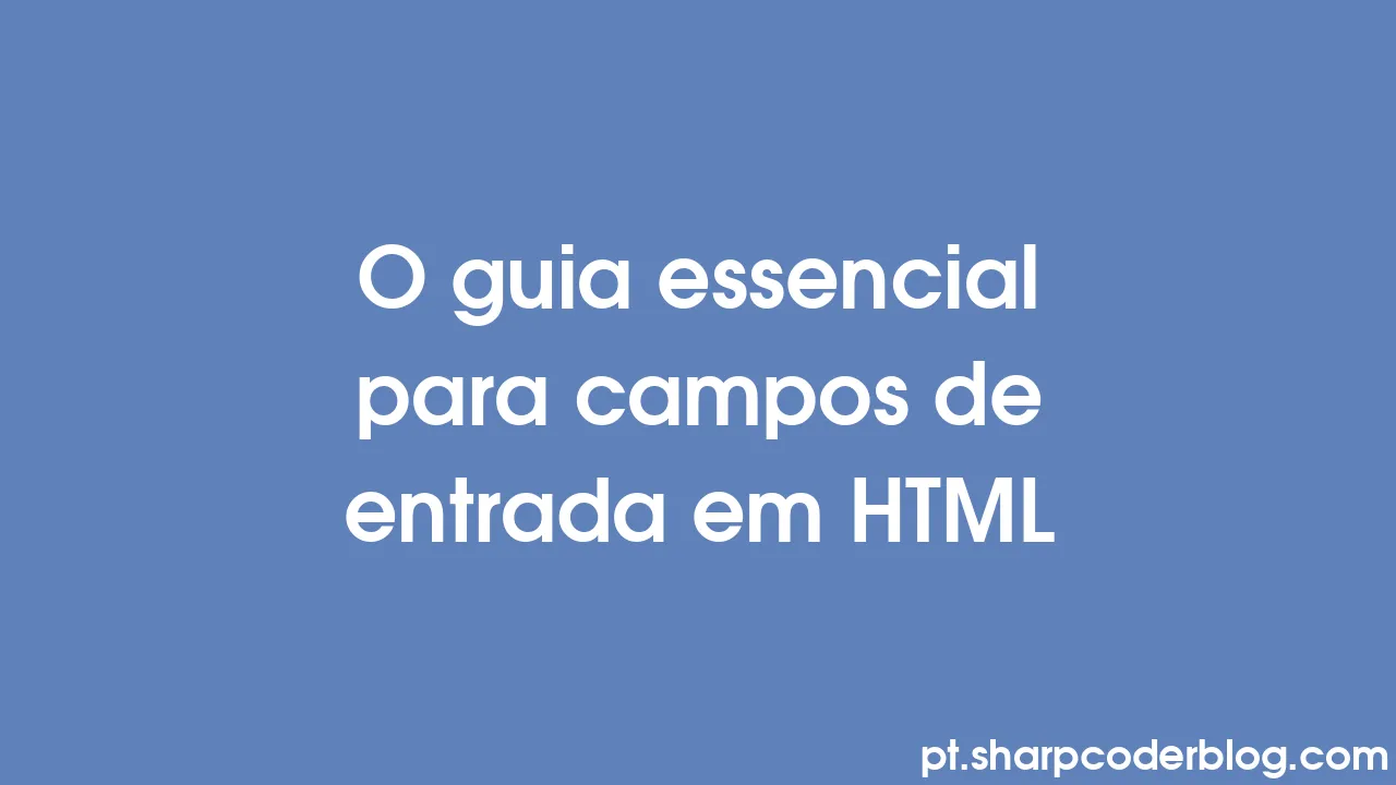 O Guia Essencial Para Campos De Entrada Em Html Sharp Coder Blog