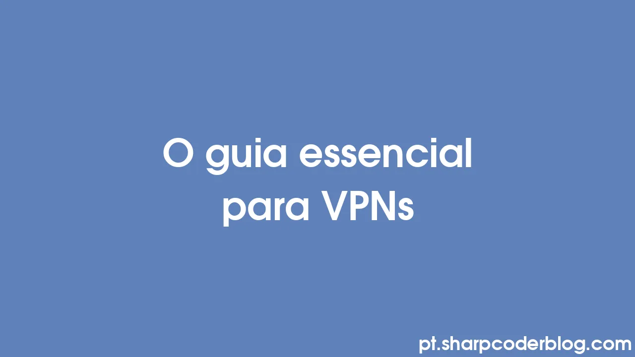 O guia essencial para VPNs | Sharp Coder Blog