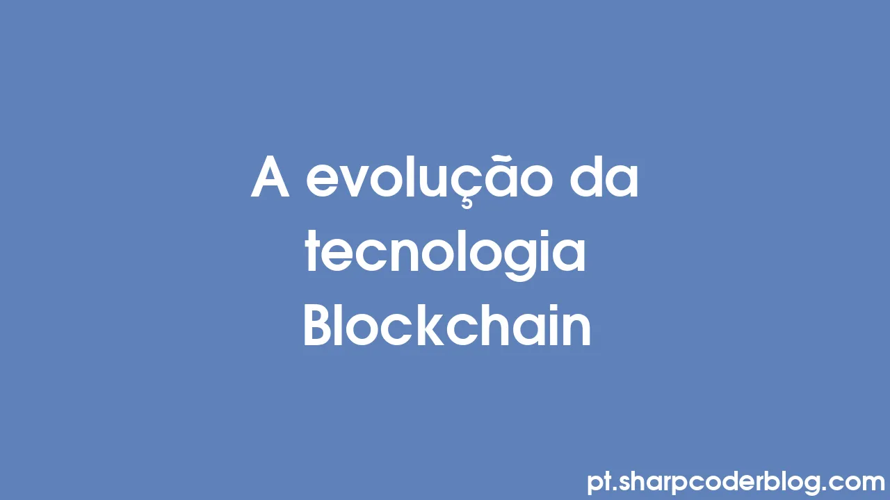 A Evolução Da Tecnologia Blockchain Sharp Coder Blog