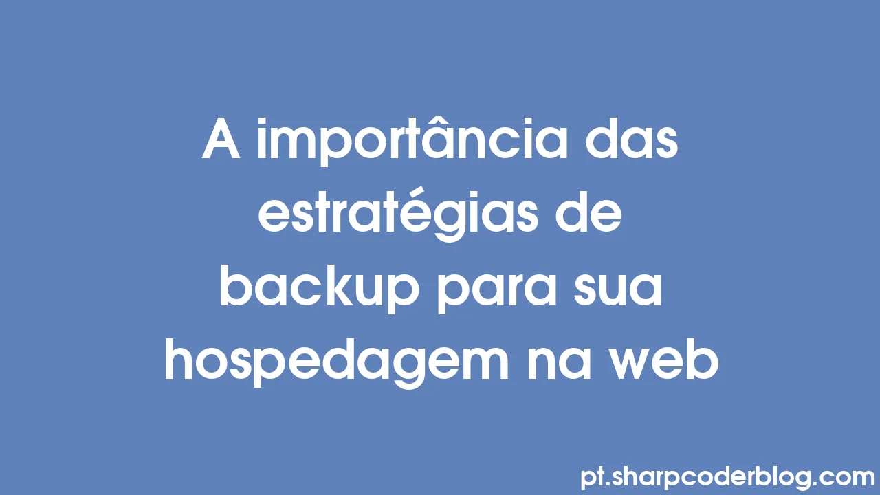 A importância das estratégias de backup para sua hospedagem na web | Sharp Coder Blog