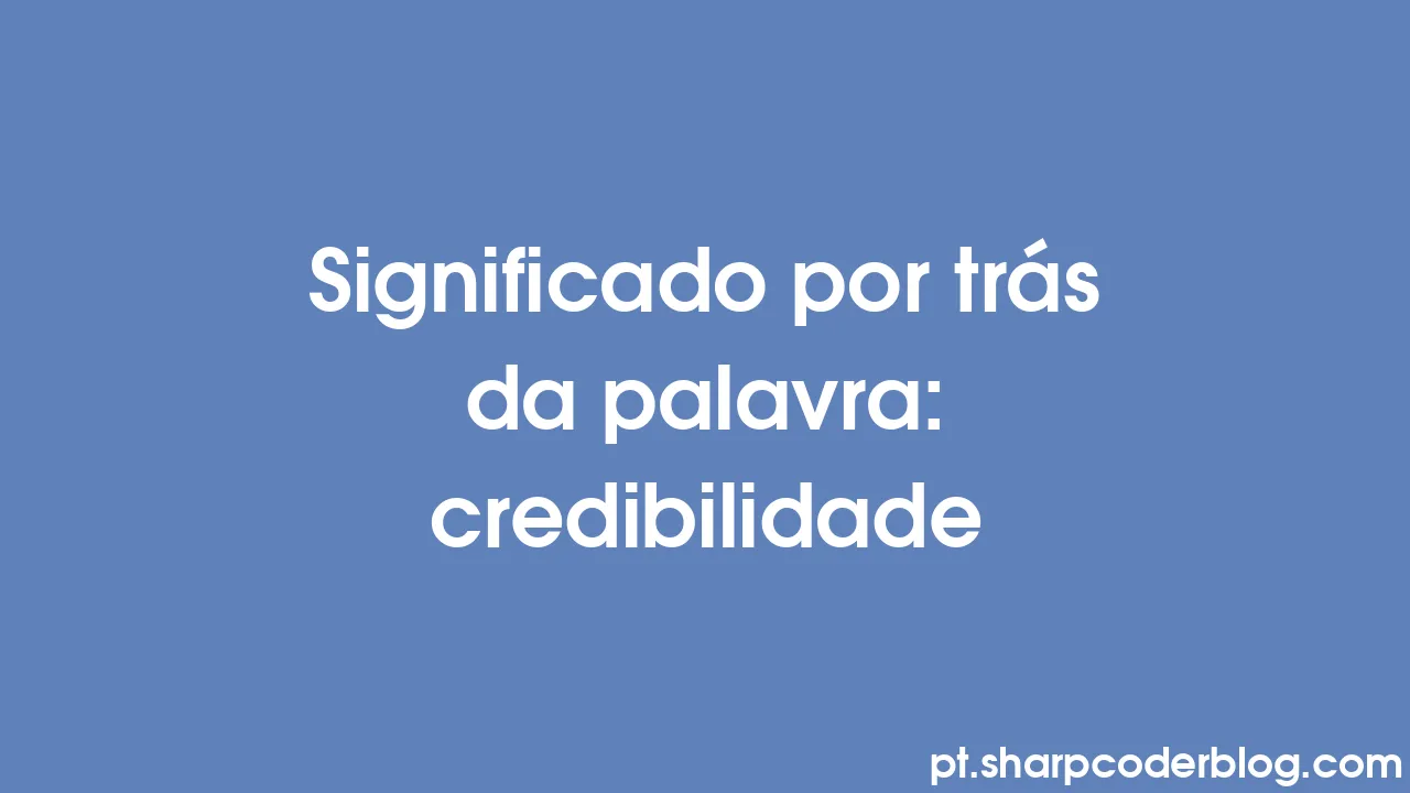 Significado por trás da palavra: credibilidade | Sharp Coder Blog