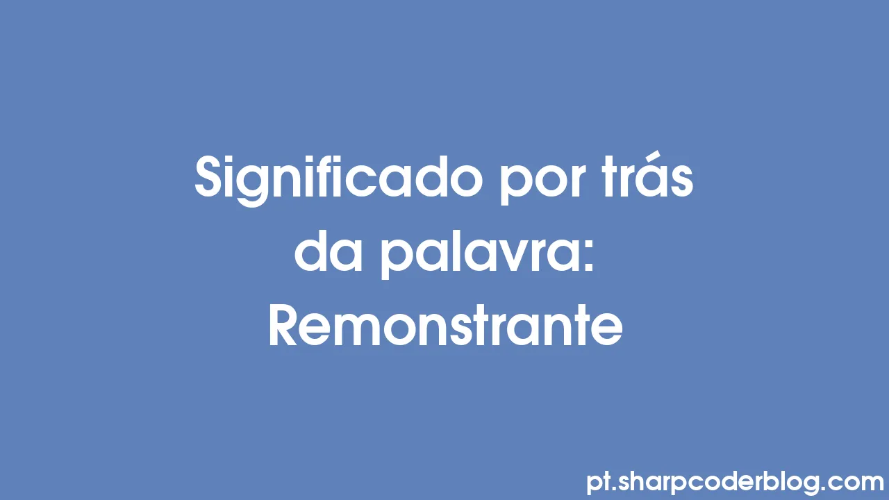 Significado por trás da palavra: Remonstrante | Sharp Coder Blog