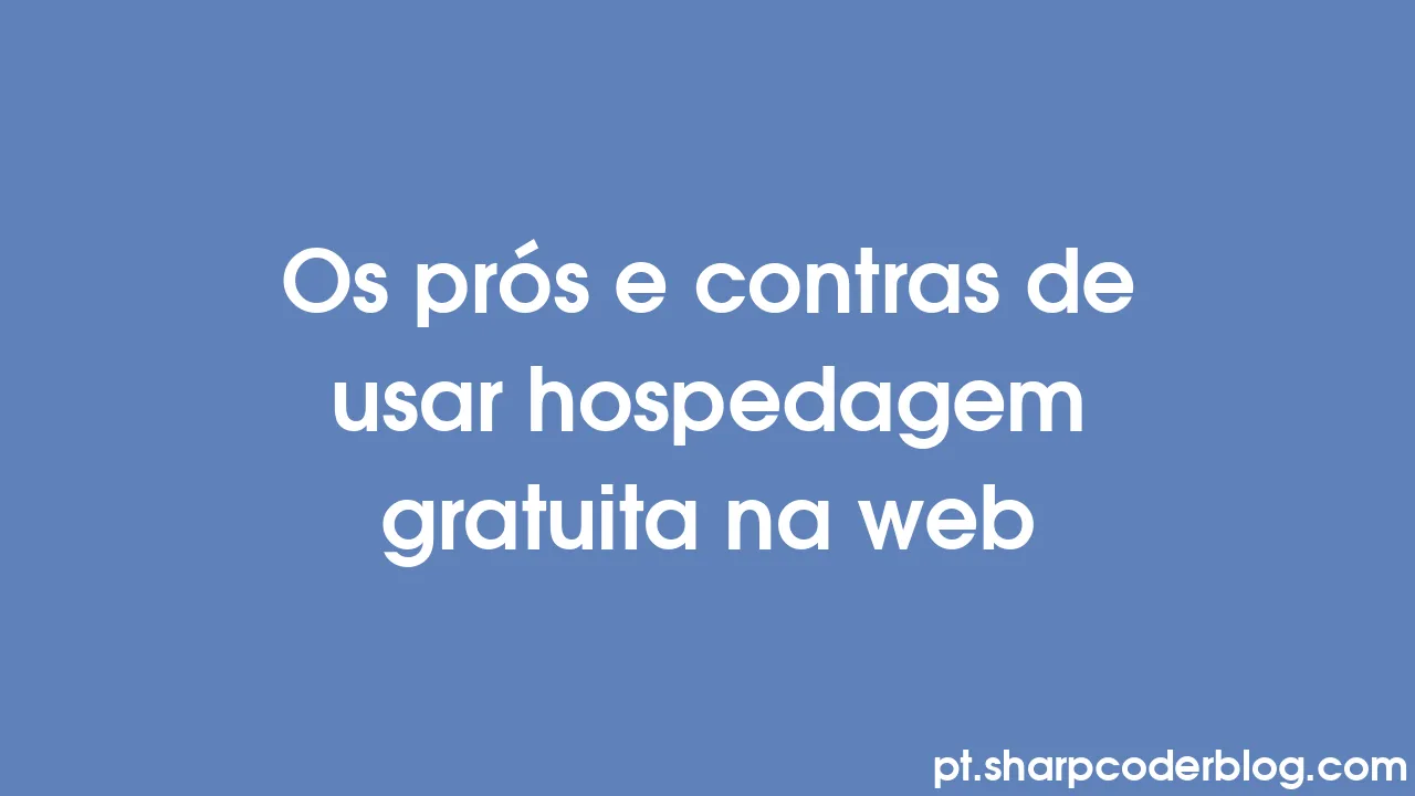 Os prós e contras de usar hospedagem gratuita na web | Sharp Coder Blog