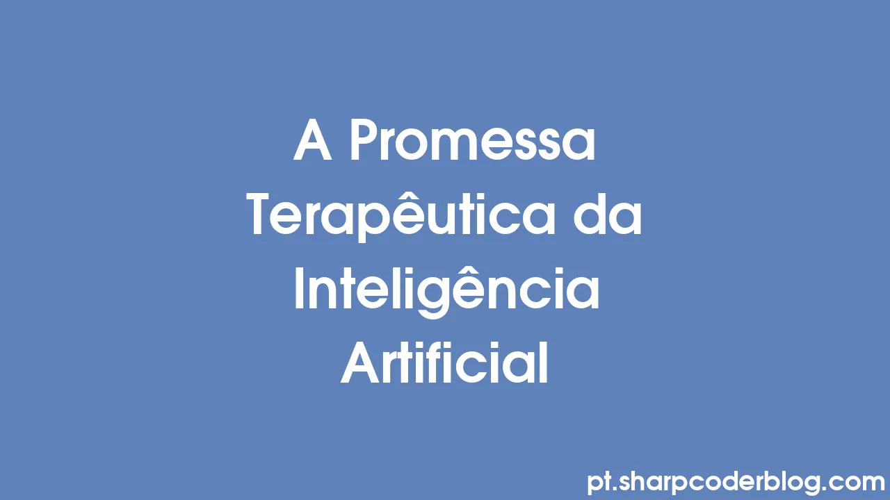 A Promessa Terapêutica da Inteligência Artificial | Sharp Coder Blog